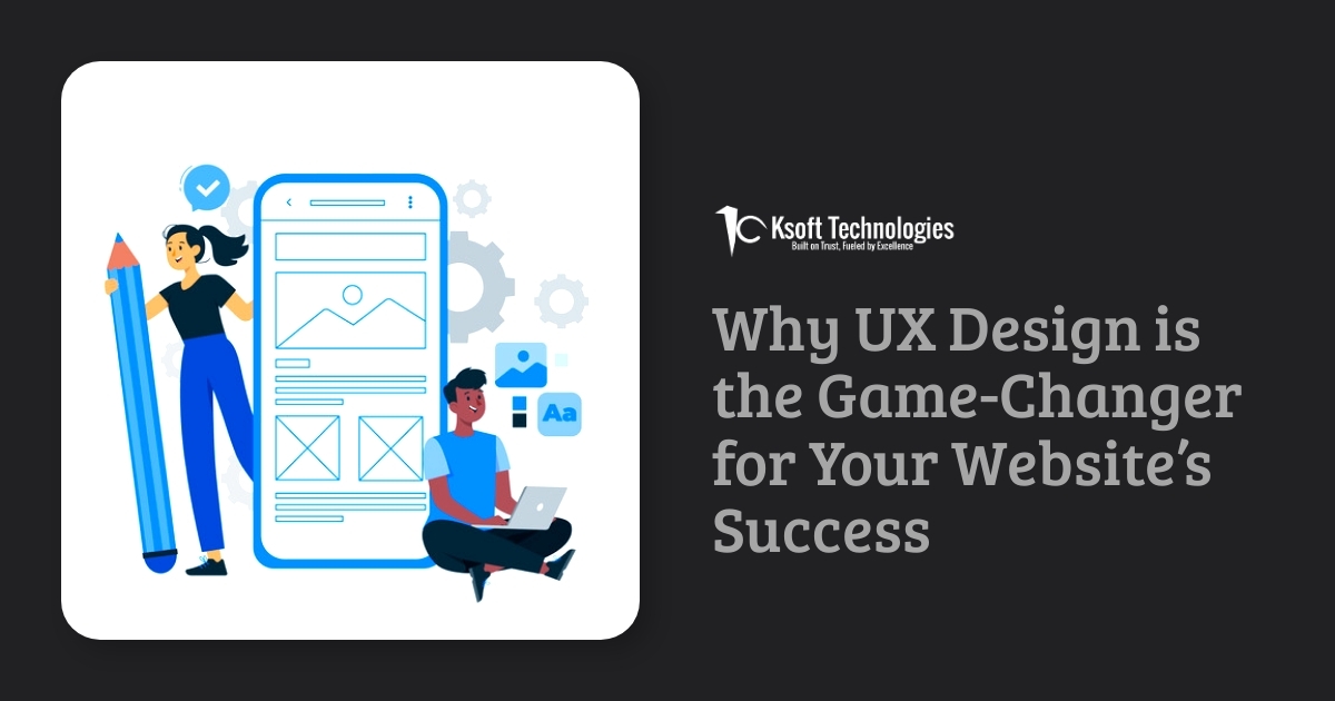 Why UX Design is Key to Website Success | Ksoft Tech